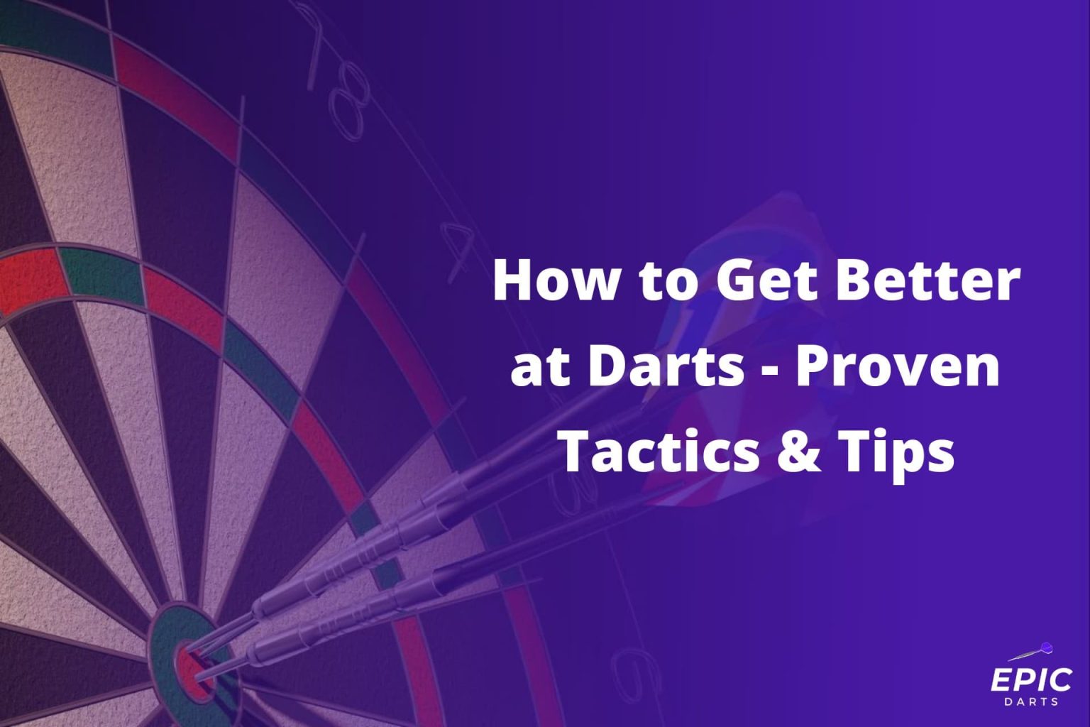 How to Get Better at Darts - Proven Tactics & Tips - Epic Darts