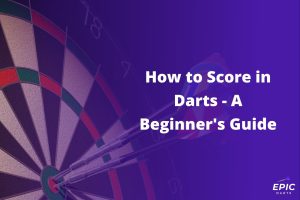 How to Score in Darts - A Beginner's Guide - Epic Darts